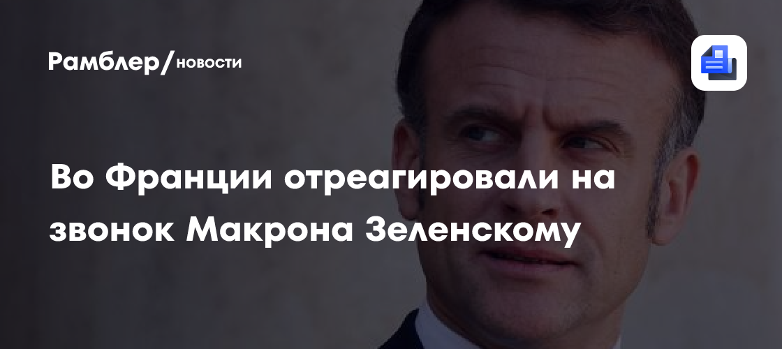 Во Франции звонок Макрона Зеленскому назвали постановкой - Рамблер/новости