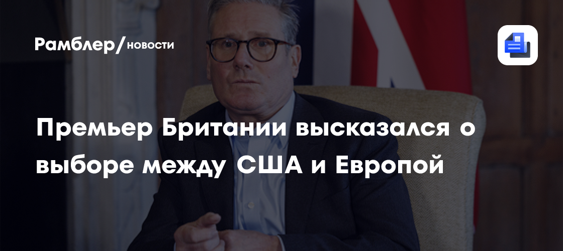 Премьер Британии высказался о выборе между США и Европой Рамблерновости