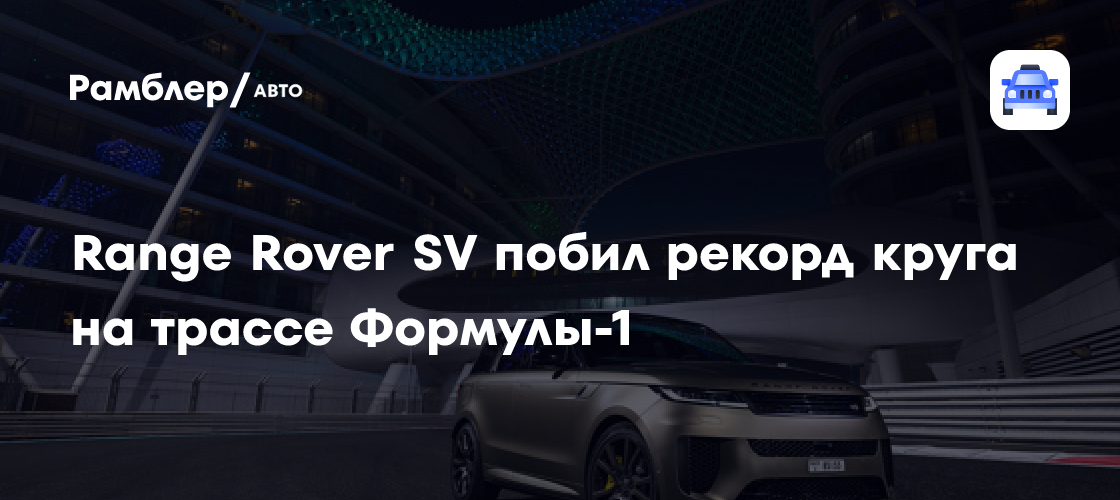 Range Rover SV побил рекорд круга на трассе Формулы-1 - Рамблер/авто