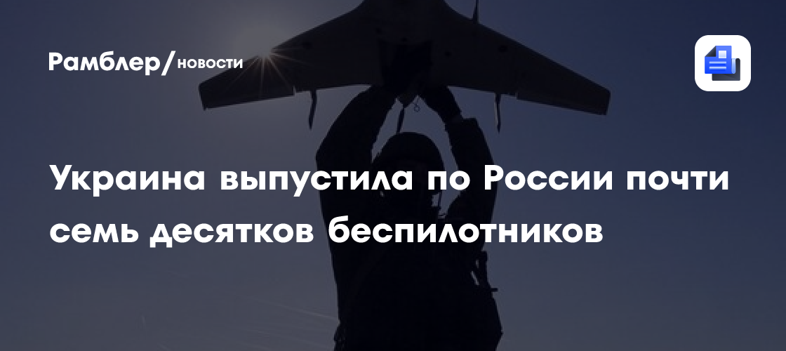 Украина выпустила по России почти семь десятков беспилотников Рамблер