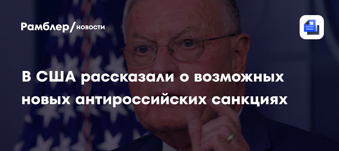 В США рассказали о возможных новых антироссийских санкциях Рамблер