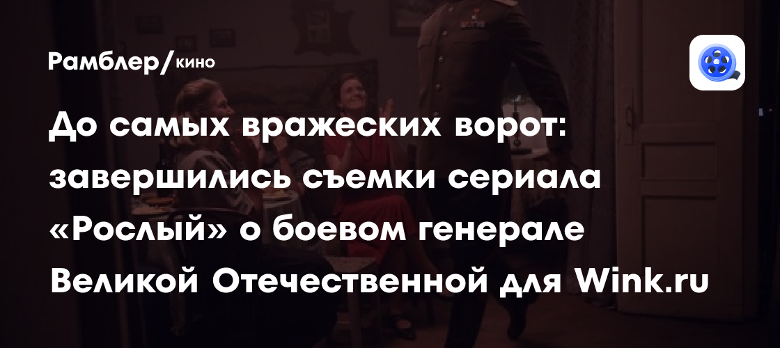 До самых вражеских ворот: завершились съемки сериала «Рослый» о боевом генерале Великой ...