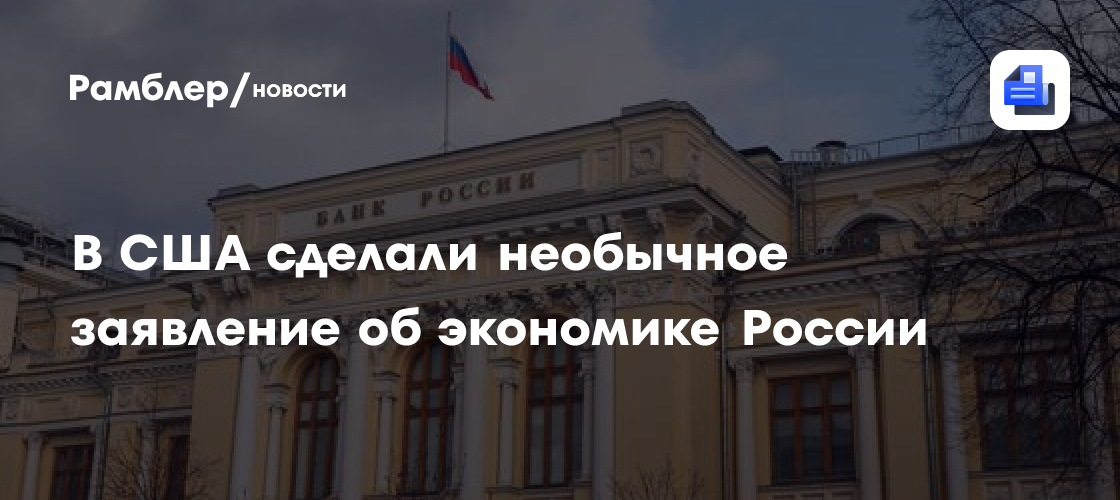 В США сделали необычное заявление об экономике России Рамблерновости