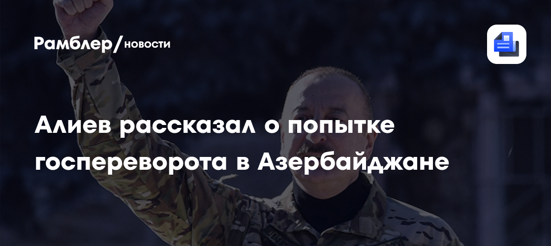 Алиев заявил о попытке госпереворота в Азербайджане Рамблерновости