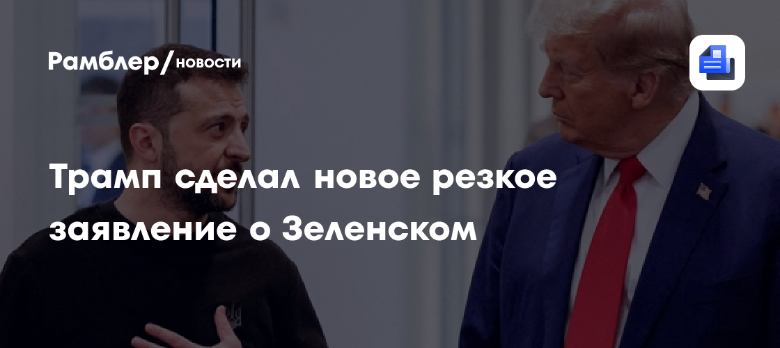 Дональд Трамп сделал новое резкое заявление о Зеленском Рамблерновости