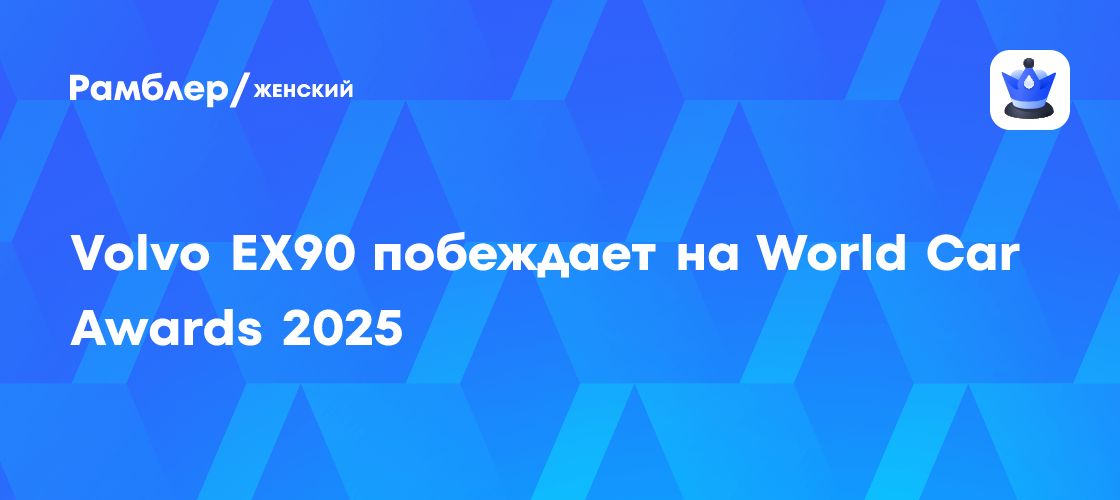 Volvo EX90 побеждает на World Car Awards 2025 - Рамблер/женский