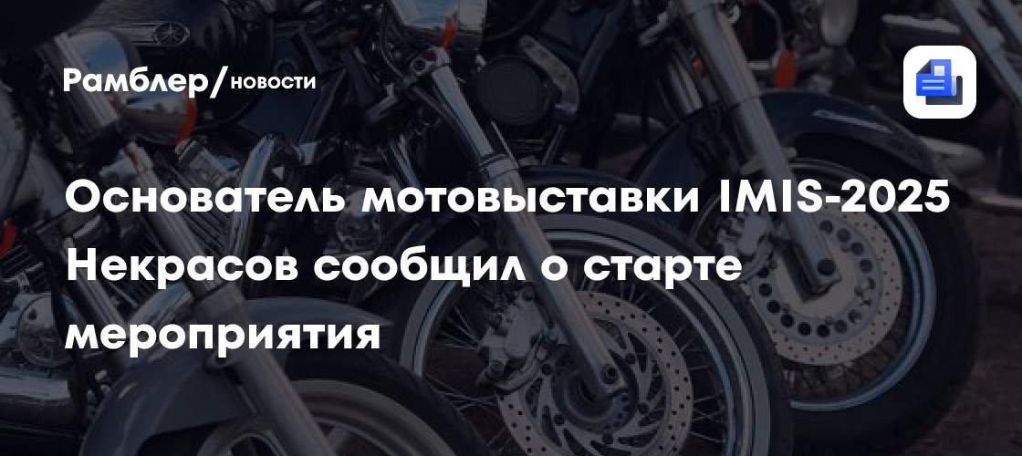 Основатель мотовыставки IMIS-2025 Некрасов сообщил о старте мероприятия - Рамблер/новости
