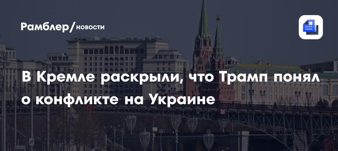 В Кремле раскрыли что Трамп понял о конфликте на Украине Рамблерновости