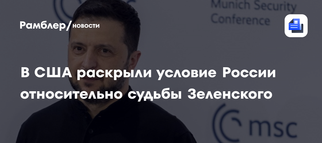 В США раскрыли условие России относительно судьбы Зеленского Рамблер
