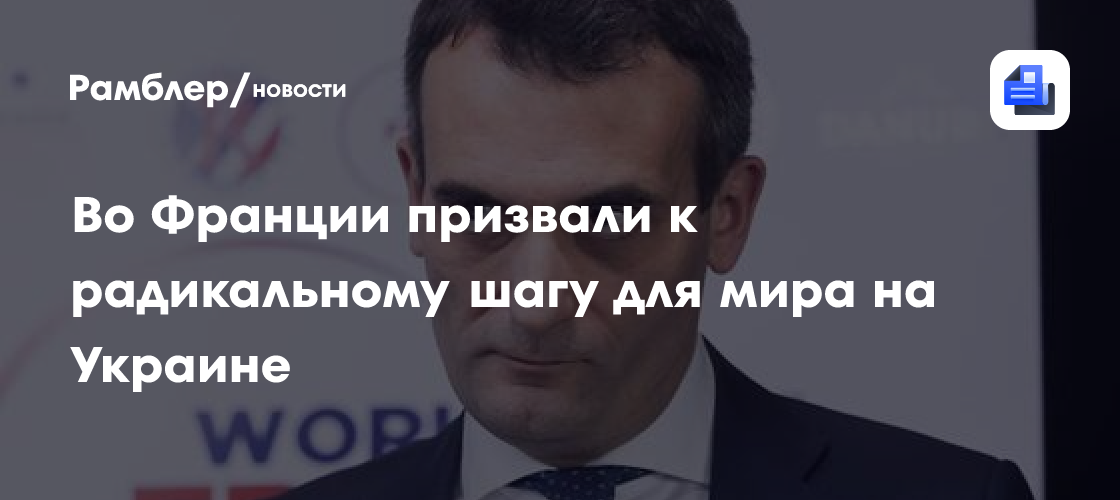 Во Франции призвали к радикальному шагу для мира на Украине Рамблер новости