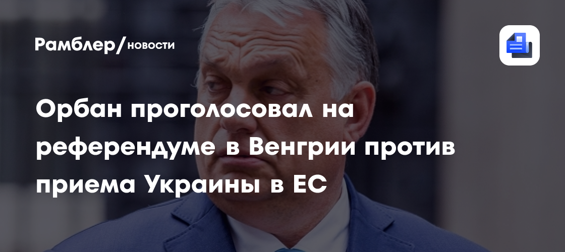 Орбан проголосовал на референдуме в Венгрии против приема Украины в ЕС