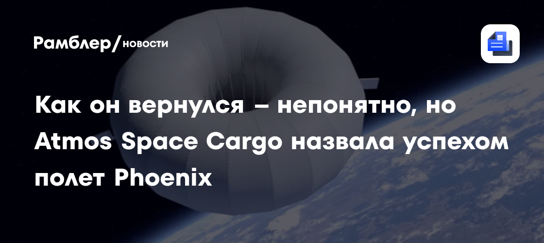 Как он вернулся – непонятно, но Atmos Space Cargo назвала успехом полет ...