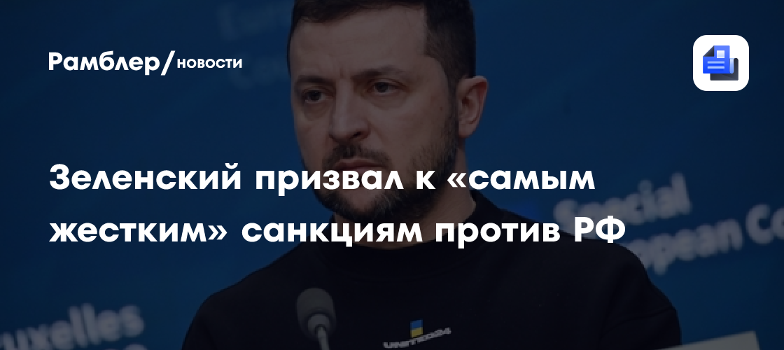 Зеленский призвал к самым жестким санкциям против РФ Рамблерновости