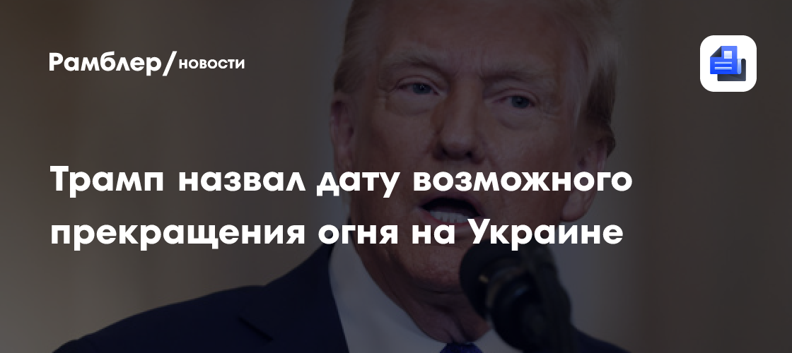 Трамп назвал дату возможного прекращения огня на Украине Рамблерновости