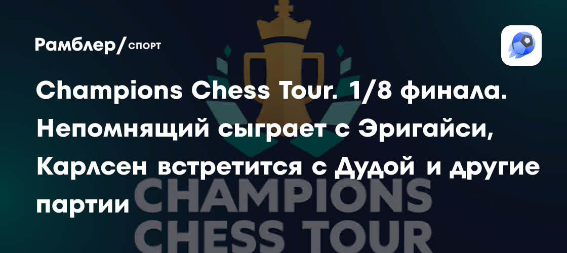 Champions Chess Tour. 1/8 финала. Непомнящий сыграет с Эригайси ...