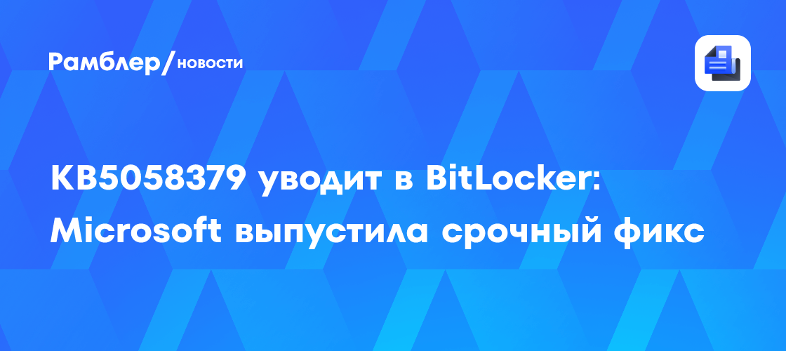 KB5058379 уводит в BitLocker: Microsoft выпустила срочный фикс ...