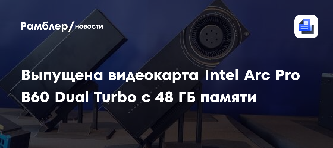 Выпущена видеокарта Intel Arc Pro B60 Dual Turbo с 48 ГБ памяти ...