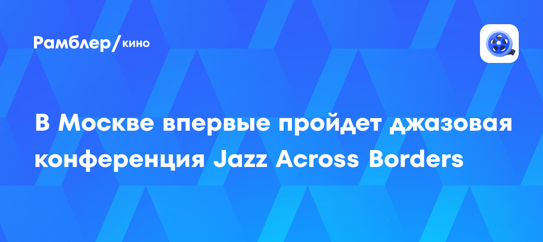 В Москве впервые пройдет джазовая конференция Jazz Across Borders ...