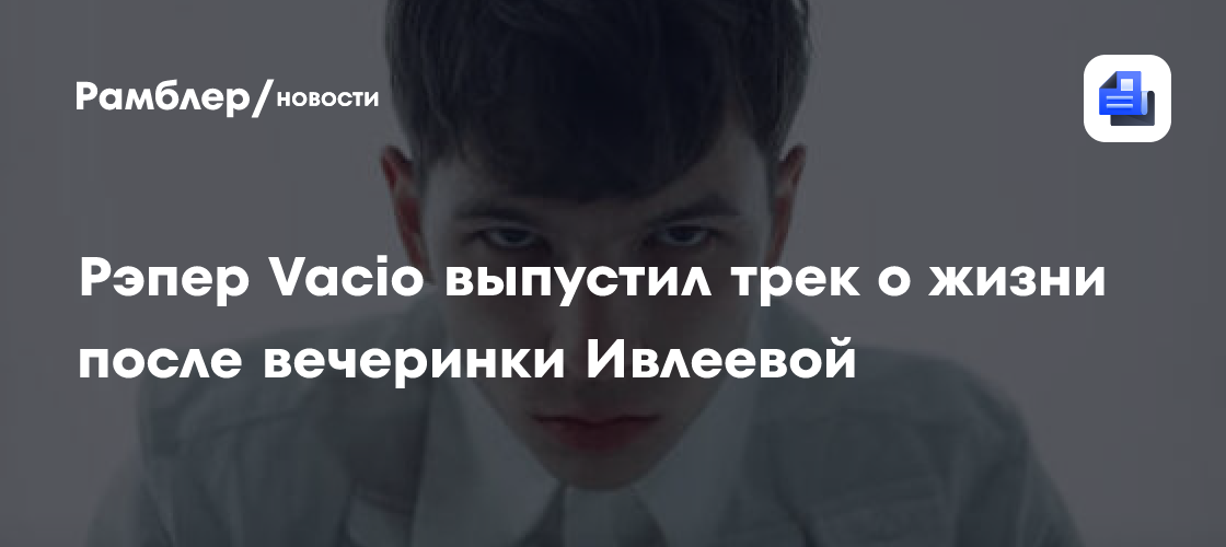 Рэпер Vacio выпустил трек о жизни после вечеринки Ивлеевой - Рамблер ...