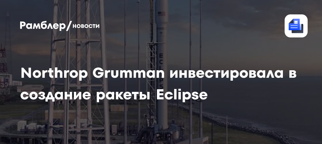 Northrop Grumman инвестировала в создание ракеты Eclipse - Рамблер/новости