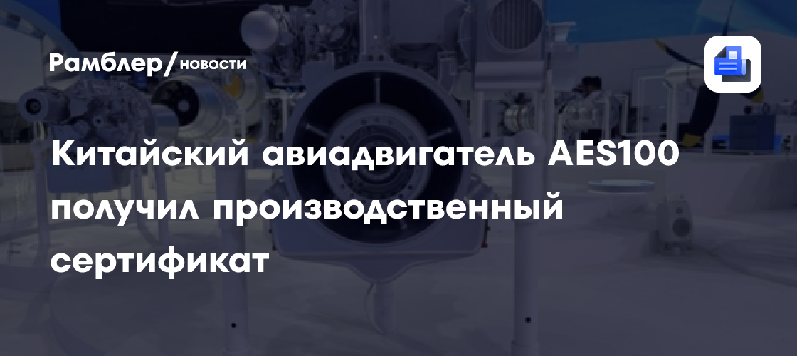 Разработанный Китаем авиадвигатель AES100 получил производственный сертификат - Рамблер/новости