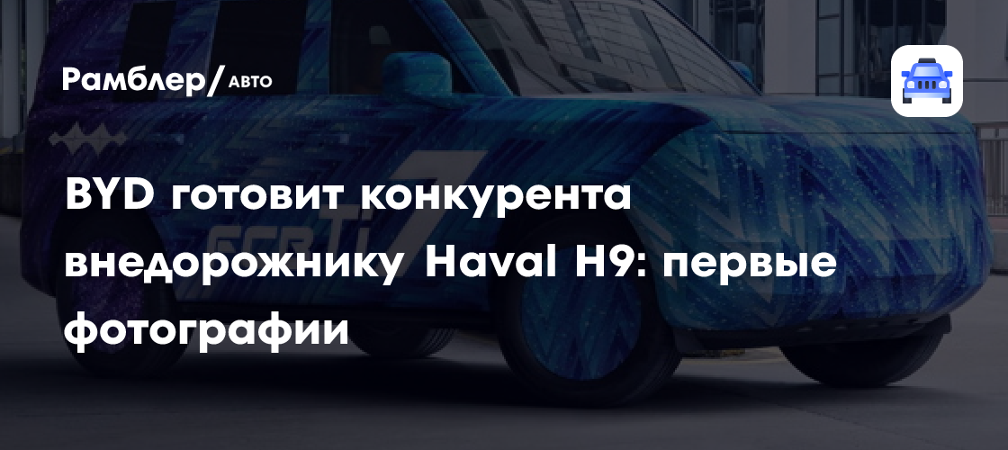 BYD готовит конкурента внедорожнику Haval H9: первые фотографии ...