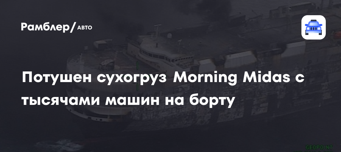 Потушен сухогруз Morning Midas с тысячами машин на борту - Рамблер/авто