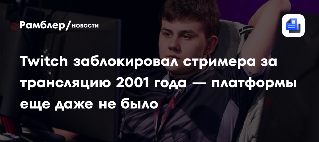 Twitch заблокировал стримера за трансляцию 2001 года — платформы еще даже не было - Рамблер/новости
