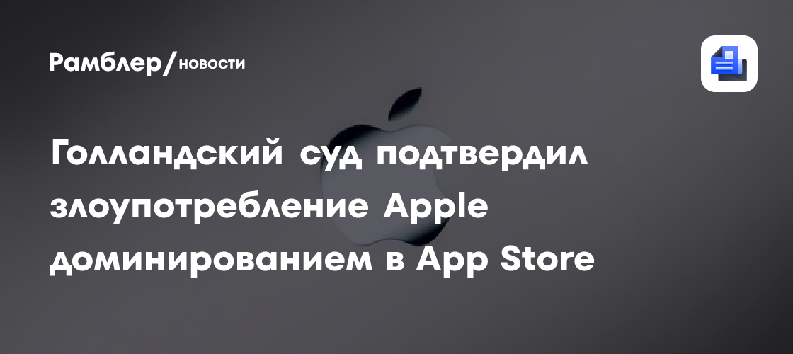 Голландский суд подтвердил злоупотребление Apple доминированием в App Store - Рамблер/новости