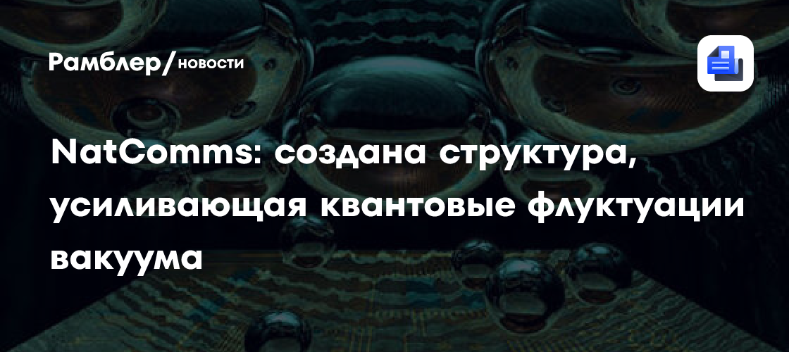 NatComms: создана структура, усиливающая квантовые флуктуации вакуума ...