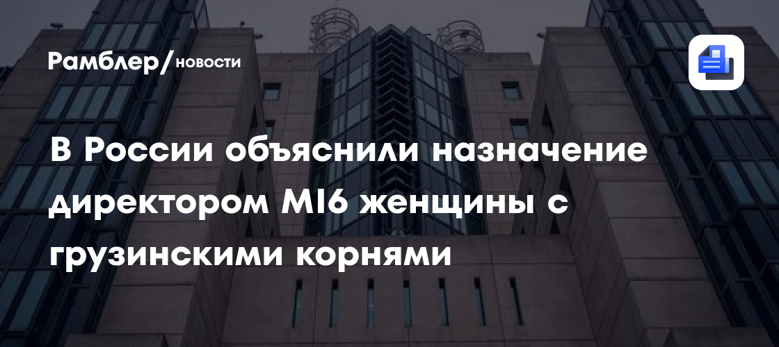 В России объяснили назначение директором MI6 женщины с грузинскими корнями - Рамблер/новости