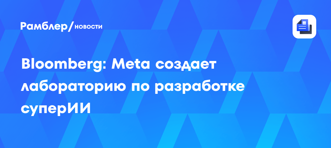 Bloomberg: Meta создает лабораторию по разработке суперИИ - Рамблер/новости