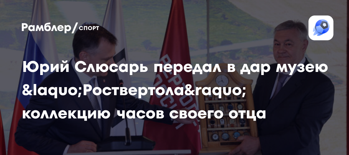 Юрий Слюсарь передал в дар музею «Роствертола» коллекцию часов своего ...