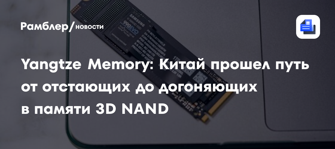 Yangtze Memory: Китай прошел путь от отстающих до догоняющих в памяти ...