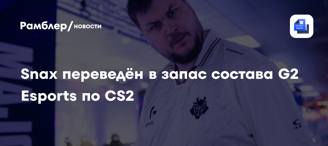 Snax переведён в запас состава G2 Esports по CS2 - Рамблер/новости