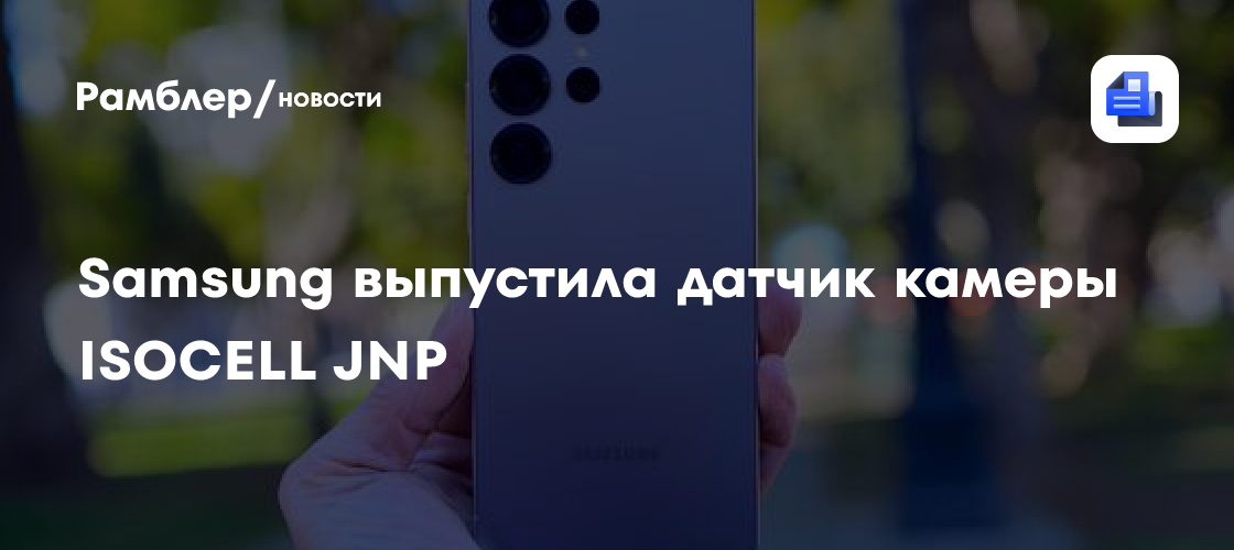 Samsung выпустила датчик камеры ISOCELL JNP - Рамблер/новости