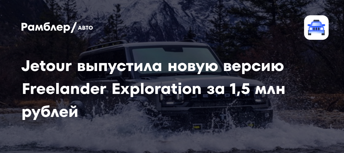 Jetour выпустила на рынок новую версию Freelander Exploration за 1,5 ...