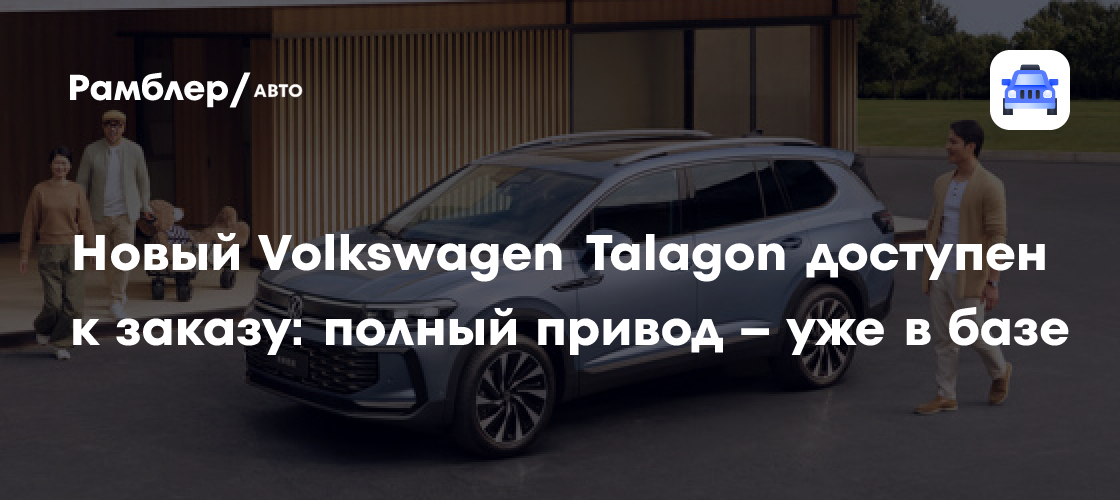 Новый Volkswagen Talagon доступен к заказу: полный привод – уже в базе ...