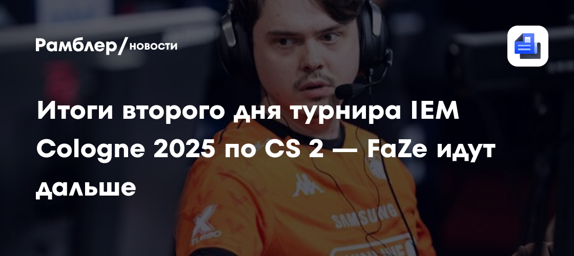 Итоги второго дня турнира IEM Cologne 2025 по CS 2 — FaZe идут дальше ...
