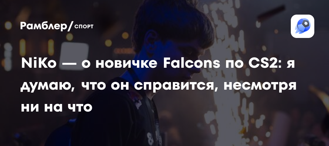 NiKo — о новичке Falcons по CS2: я думаю, что он справится, несмотря ни ...