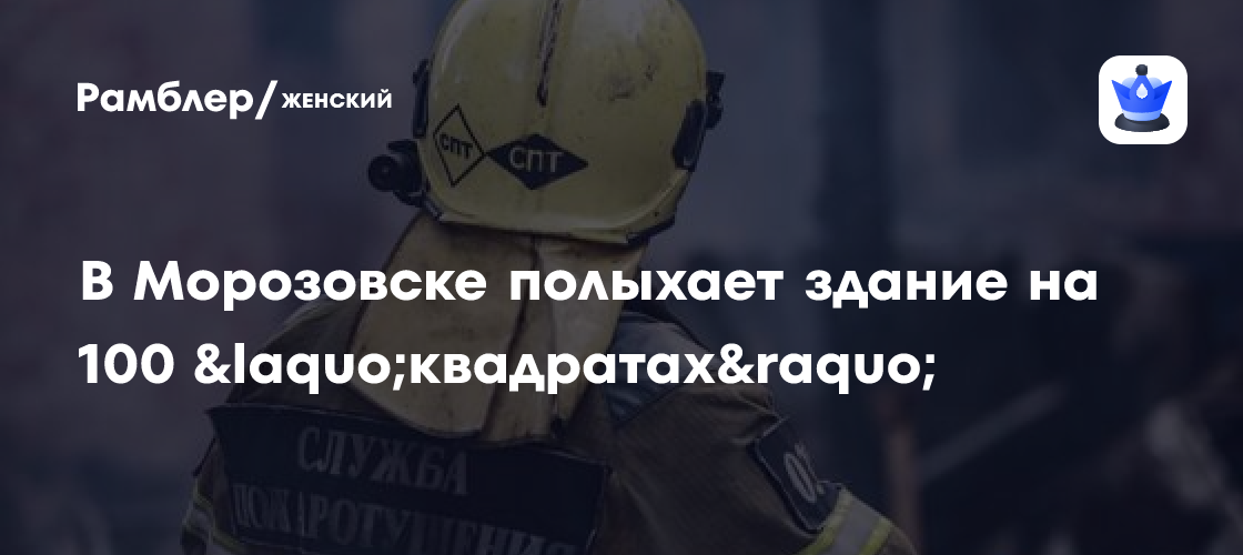 В Морозовске полыхает здание на 100 «квадратах» - Рамблер/женский