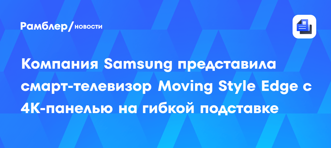 Компания Samsung представила смарт-телевизор Moving Style Edge с 4K ...