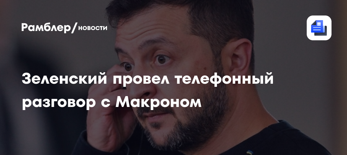 Зеленский провёл телефонный разговор с Макроном - Рамблер/новости
