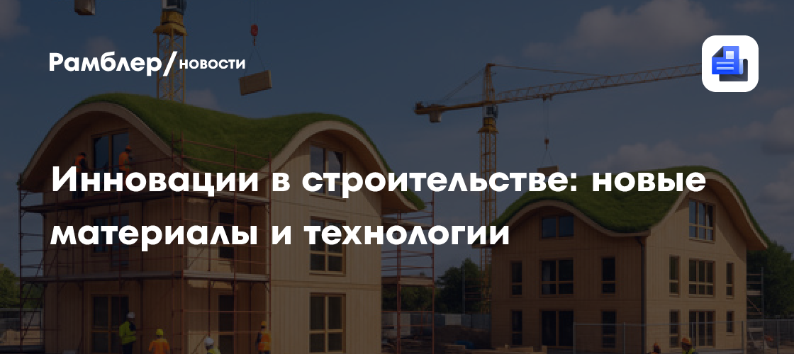 Инновации в строительстве: новые материалы и технологии - Рамблер/новости