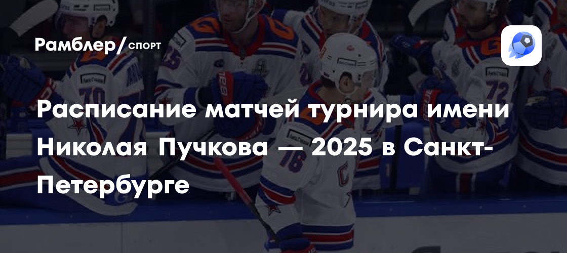 Расписание матчей турнира имени Николая Пучкова — 2025 в Санкт ...