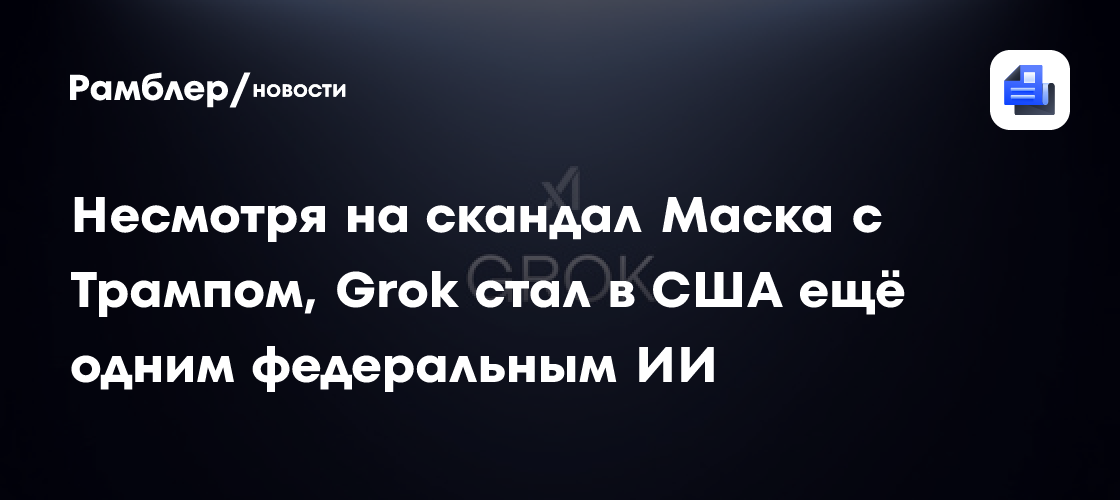 Несмотря на скандал Маска с Трампом, Grok стал в США ещё одним ...