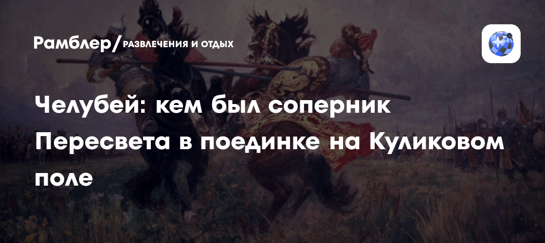 Челубей: кем был соперник Пересвета в поединке на Куликовом поле ...