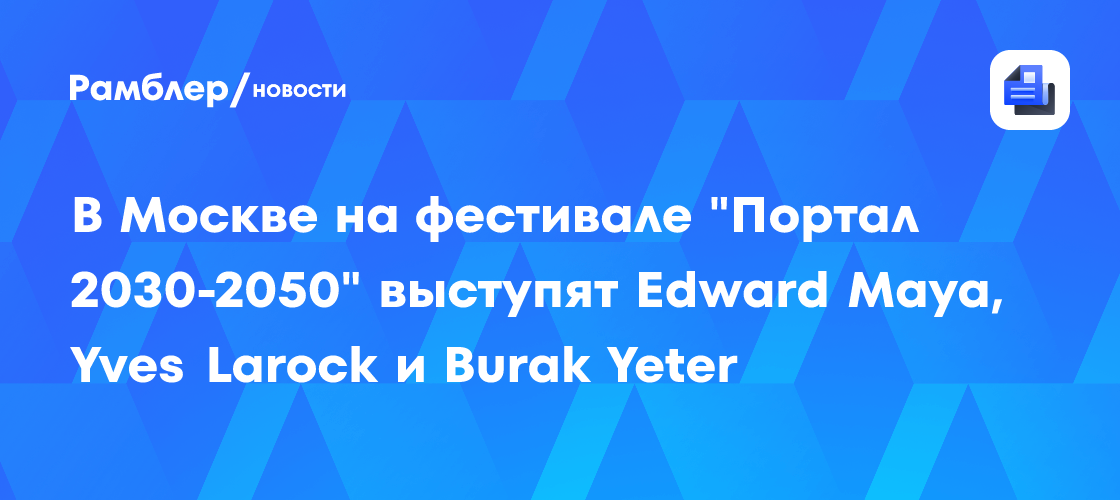 В Москве на фестивале "Портал 2030-2050" выступят Edward Maya, Yves ...