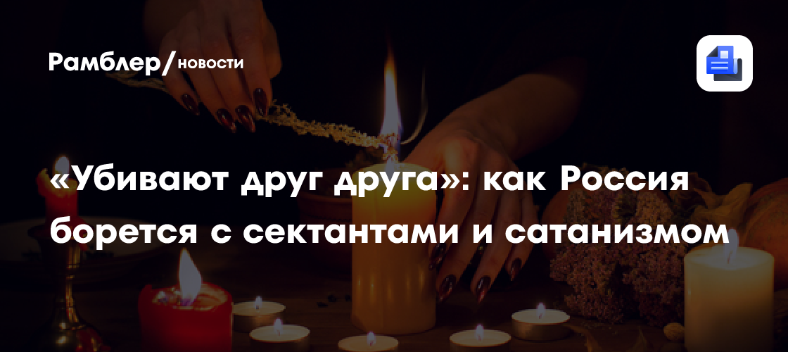 «Убивают друг друга»: как Россия борется с сектантами и сатанизмом ...