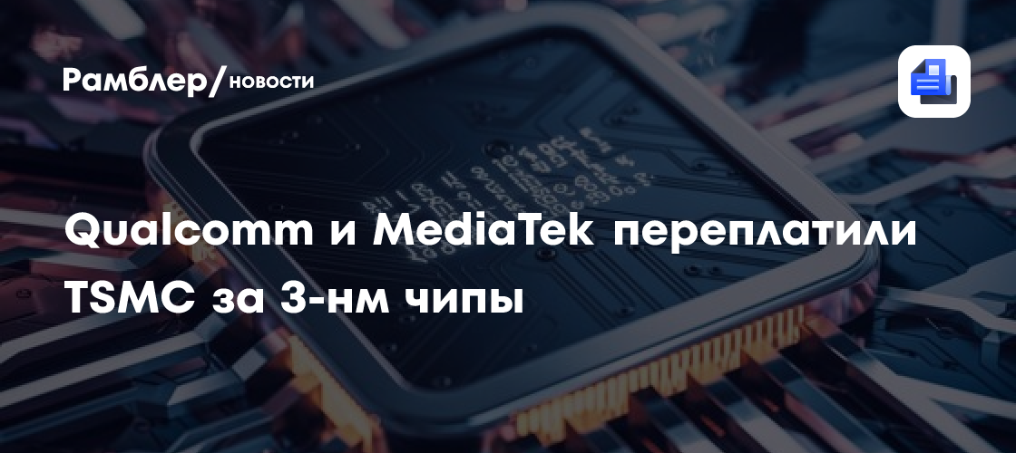 Qualcomm и MediaTek переплатили TSMC за 3-нм чипы - Рамблер/новости